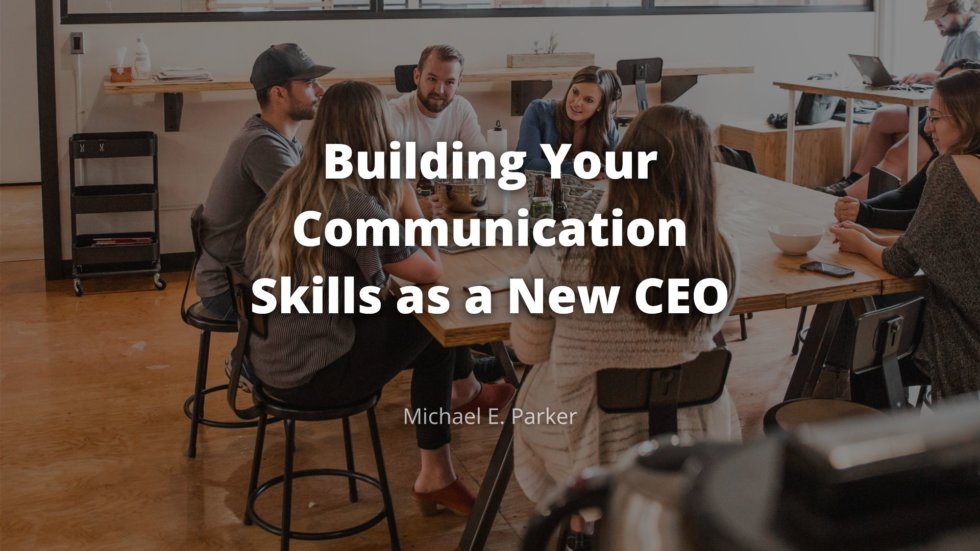 Building Your Communication Skills as a New CEO | Michael E. Parker