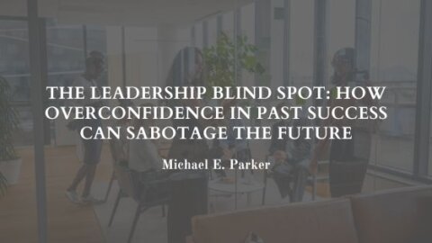 The Leadership Blind Spot: How Overconfidence in Past Success Can ...